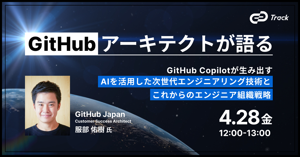 GitHubアーキテクトが語る GitHub Copilotが生み出すAIを活用した次世代エンジニアリング技術とこれからのエンジニア組織戦略 | Track（トラック） - DX人材の採用 ...